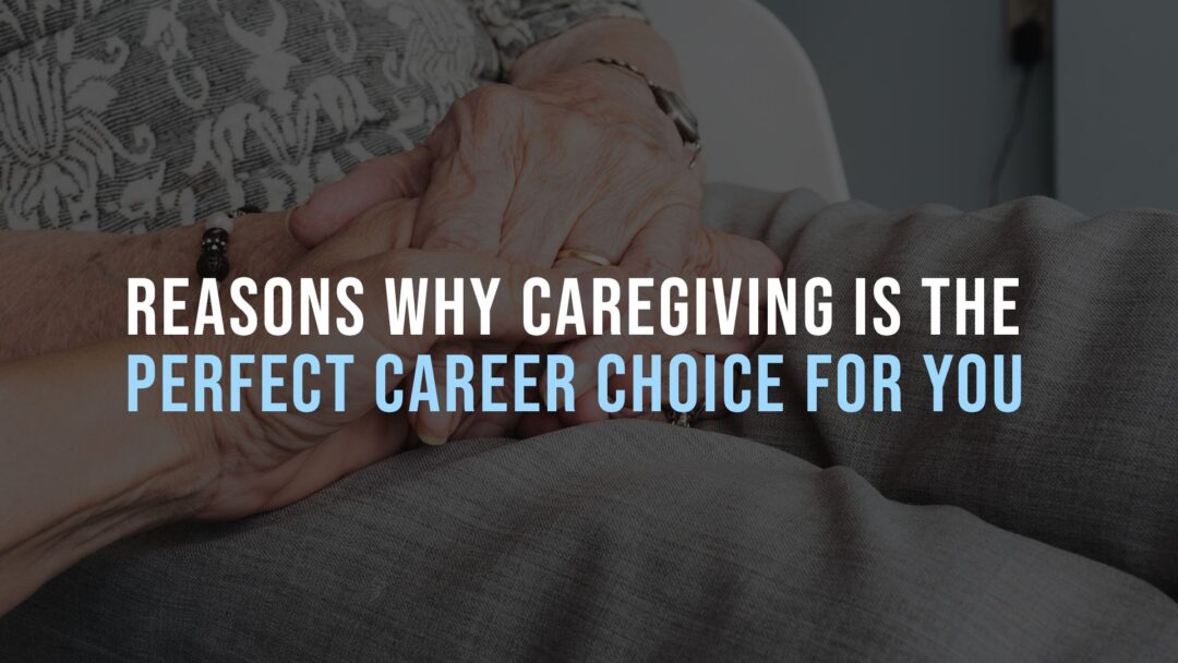Reasons Why Caregiving Is the Perfect Career Choice for You